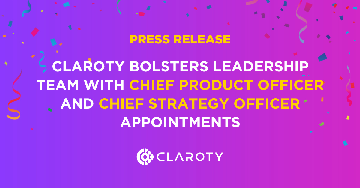 Claroty Bolsters Leadership Team with Chief Product Officer and Chief ...