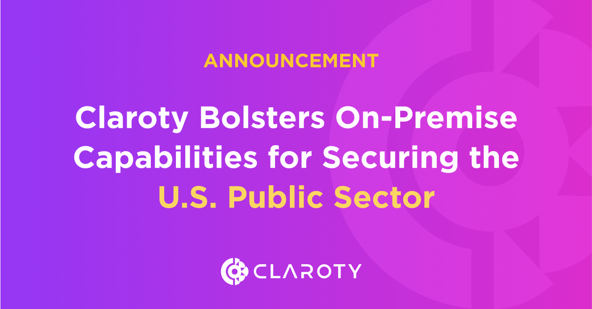 Claroty Bolsters On-Premise Capabilities for Securing the U.S. Public ...